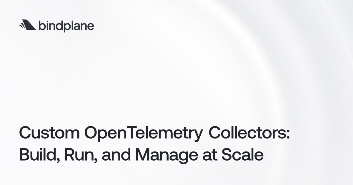 Custom OpenTelemetry Collectors: Build, Run, and Manage at Scale