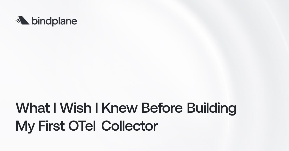 What I Wish I Knew Before Building My First OTel Collector | Bindplane